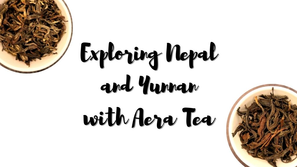 Exploring Nepal and Yunnan with Aera Tea - Tea for Me Please